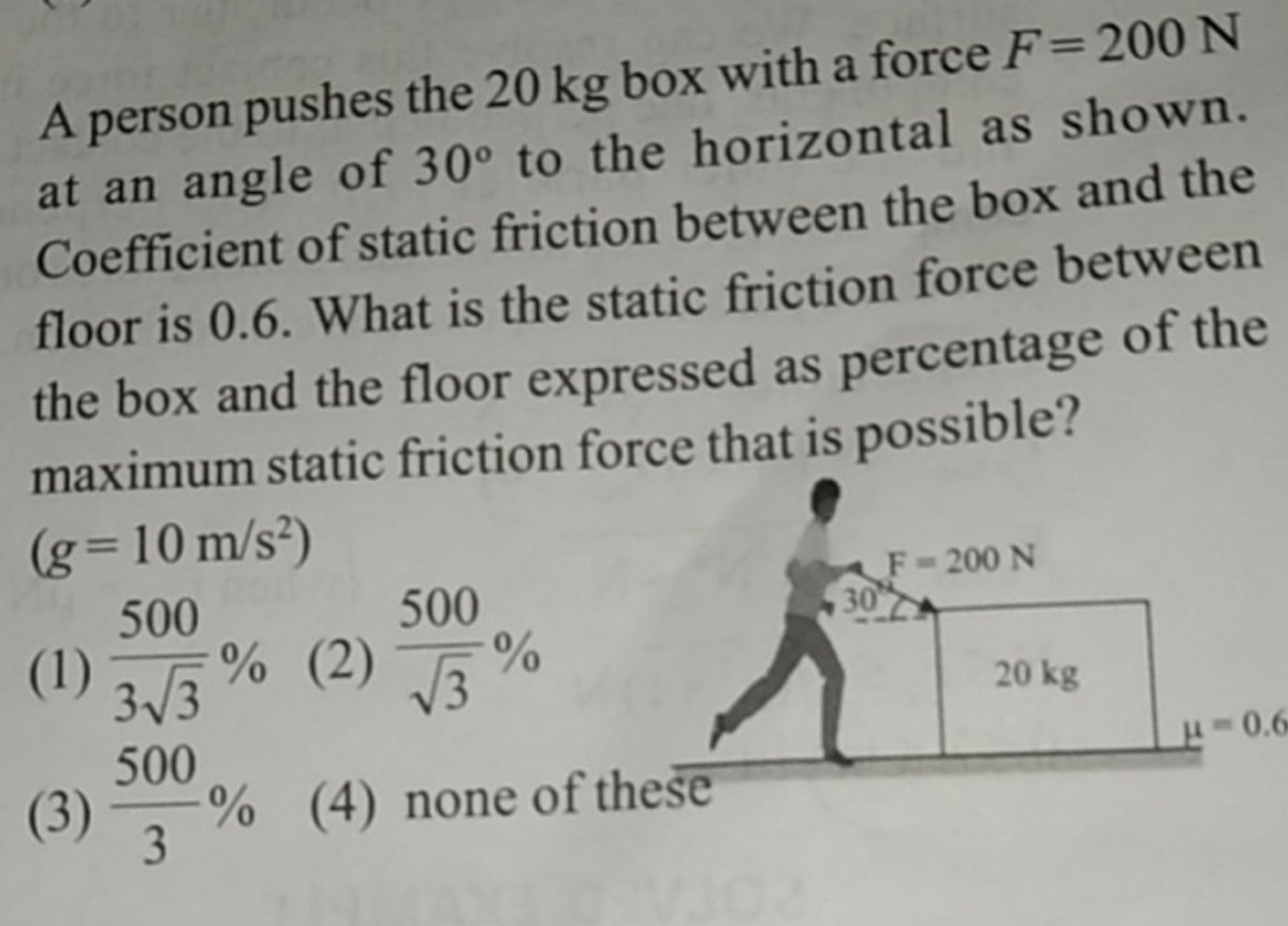 A person pushes a 20 kg box with a force F = 200 N at an angle of 30° to