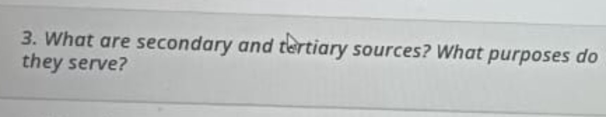 What are secondary and tertiary sources? What purposes do they serve?..