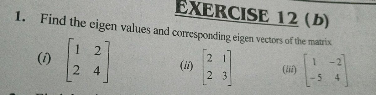 EXERCISE 12 (b) Find the eigen values and corresponding eigen vectors of