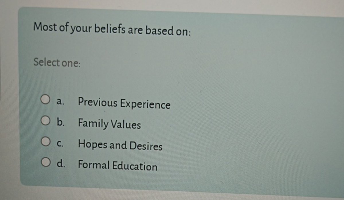 Most of your beliefs are based on: Select one: a. Previous Experience b...