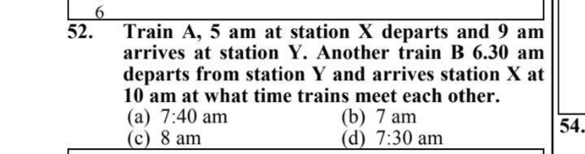 Train A , 5 am at station X departs and 9 am arrives at station Y. Anothe..