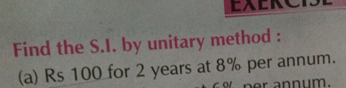 Find the S.I. by unitary method: (a) Rs 100 for 2 years at 8 \% per annum..