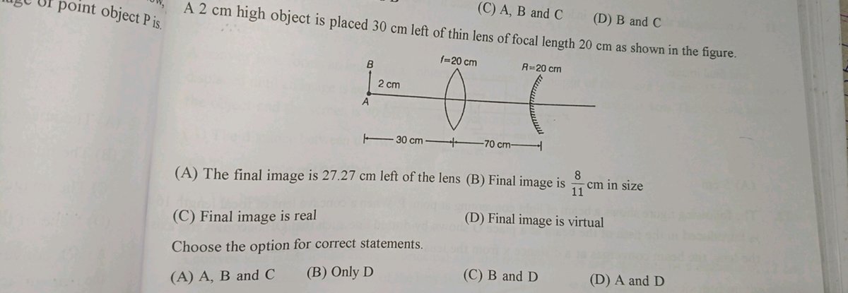 (C) A, B and C A 2 cm high object is placed 30 cm left of thin lens of f..