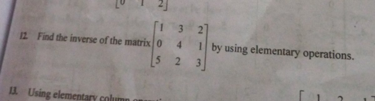 Find the inverse of the matrix: 1 3 2 [ 5 2 3 ] by using elementary..