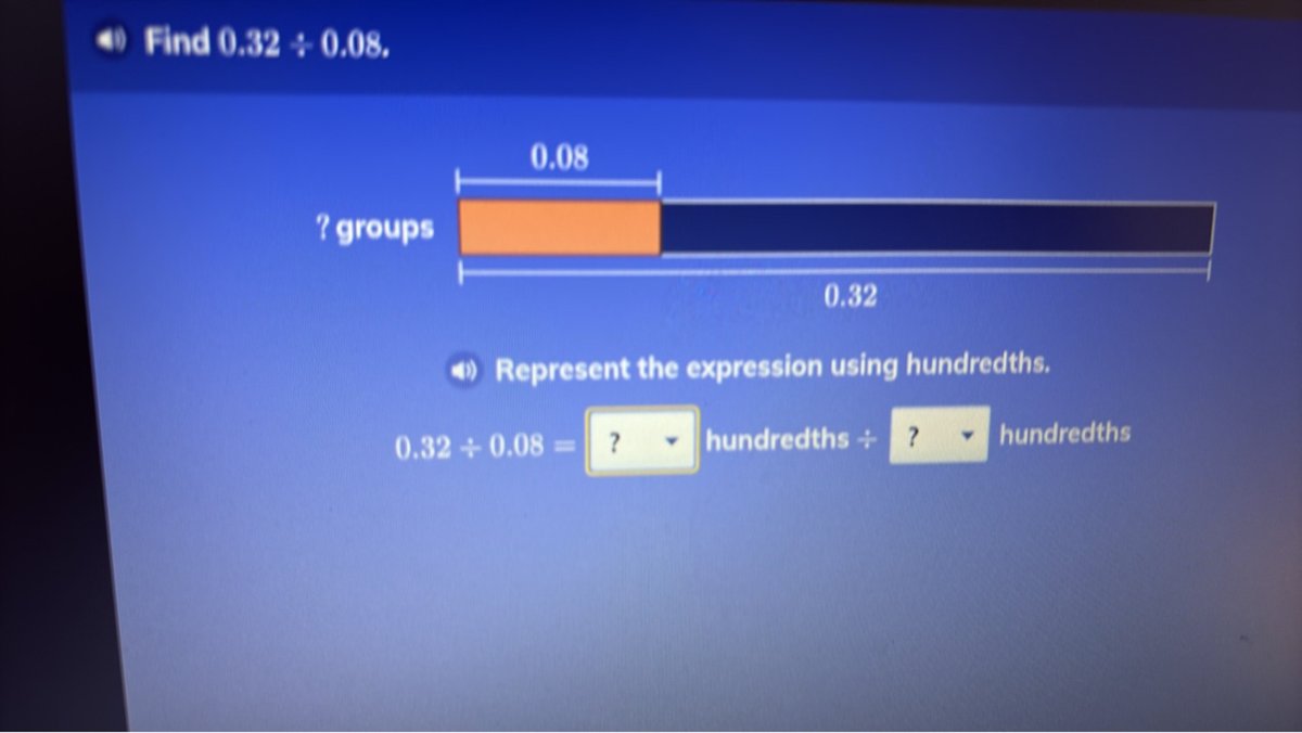 Find 0.32 ÷ 0.08. Represent the expression using hundredths. 0.32 ÷ 0.0..