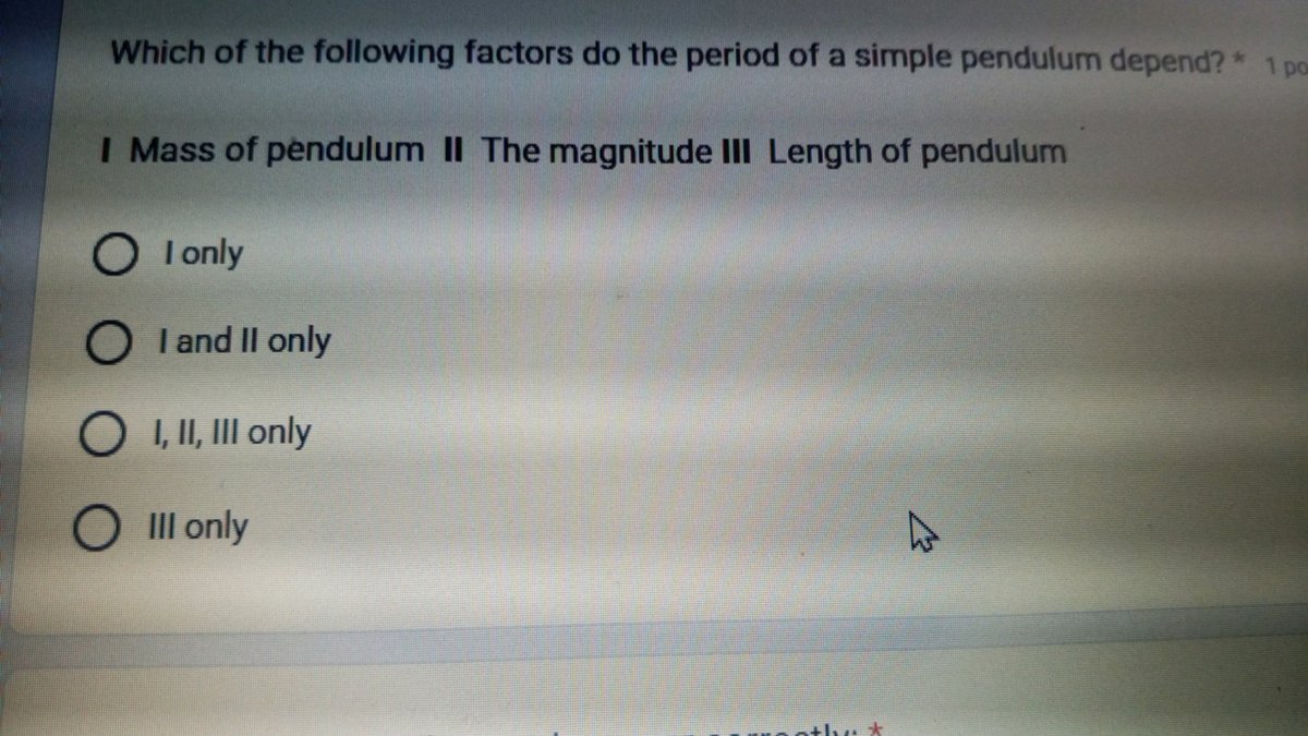 Which of the following factors do the period of a simple pendulum depend