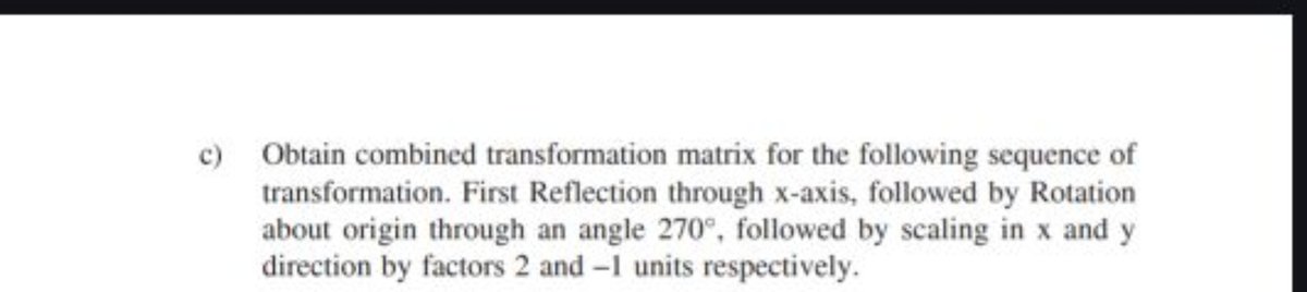 c) Obtain combined transformation matrix for the following sequence of tr..
