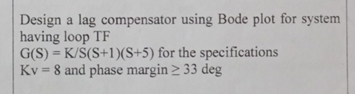 Design a lag compensator using Bode plot for system having loop TF: G(S)..