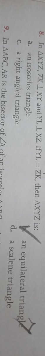 In ΔXYZ, ZK ⊥ XY and YL ⊥ XZ. If YL = ZK, then ΔXYZ is: a. an isosceles t..