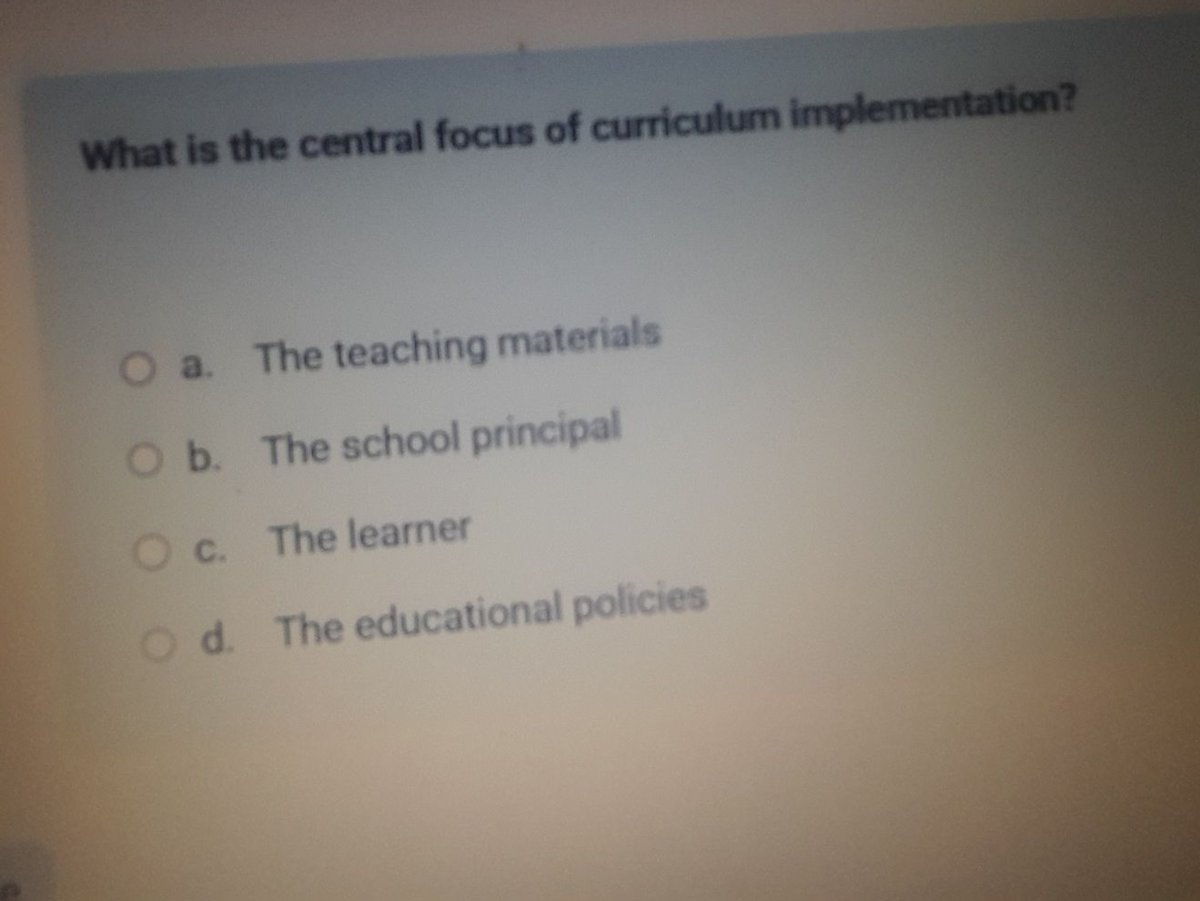 What is the central focus of curriculum implementation? a. The teaching