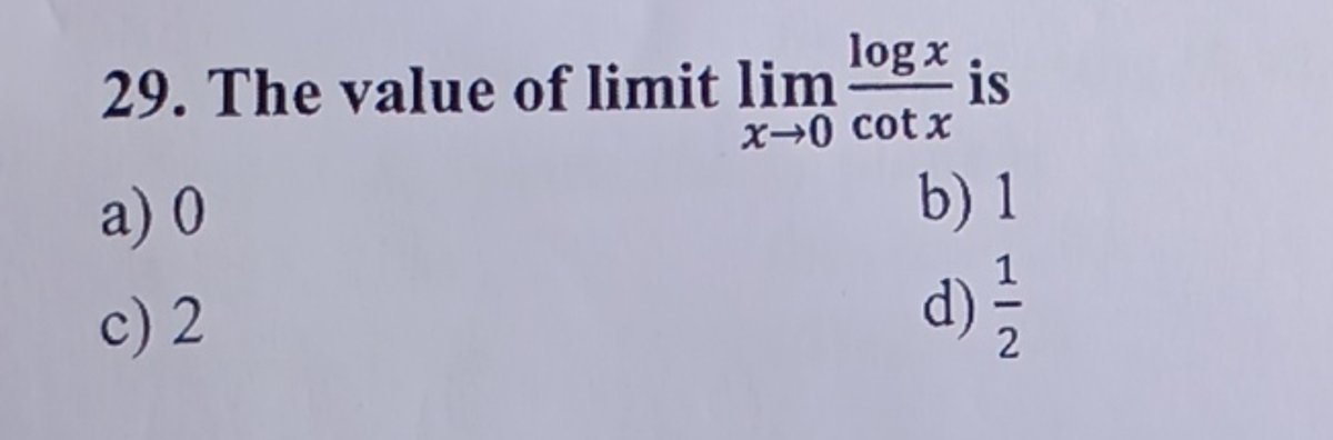 The value of limit lim (x→0) log(x)/cot(x) is: a) 0 b) 1 c) 2 d) 1/2..