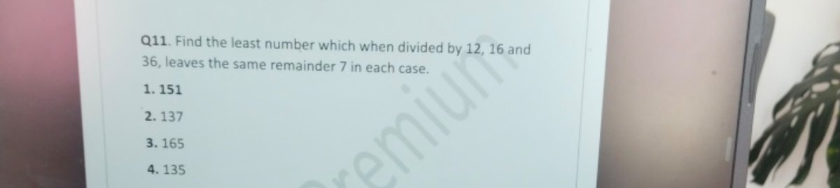 Q11. Find the least number which when divided by 12, 16 and 36, leaves th..