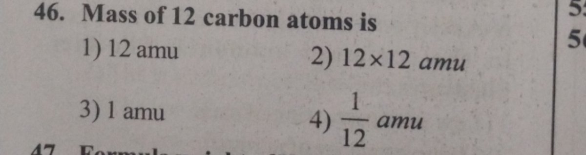 Mass of 12 carbon atoms is: 1) 12 amu 2) 12×12 amu 3) 1 amu 4) 1/12 amu..