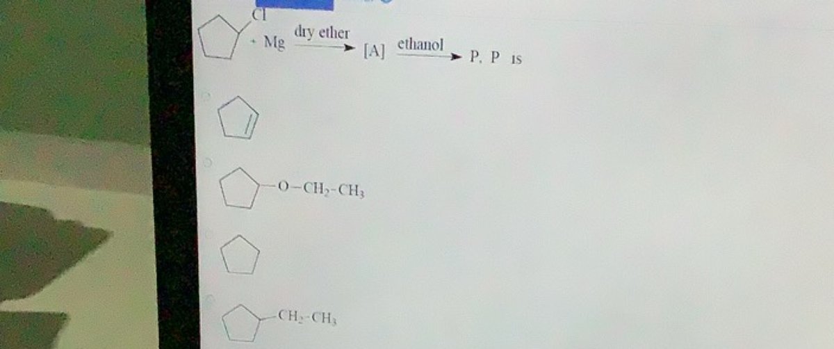 Given the reaction: Cyclopentyl chloride + Mg \xrightarrow{\text{dry eth..
