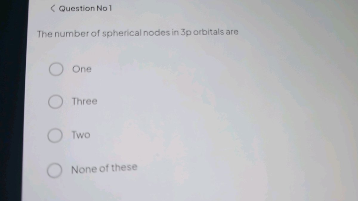 The number of spherical nodes in 3p orbitals are: One Three Two None of