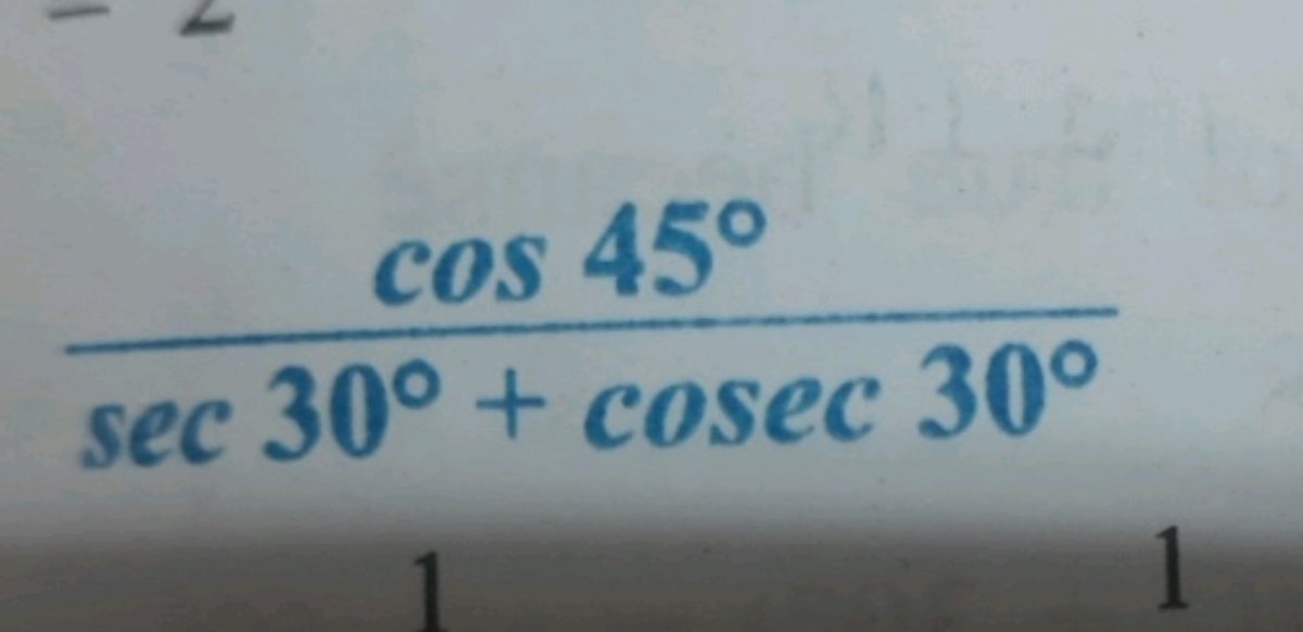 Evaluate the following: \frac{cos 45°}{sec 30° + cosec 30°} | Filo