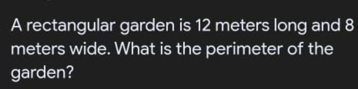 A rectangular garden is 12 meters long and 8 meters wide. What is the per..