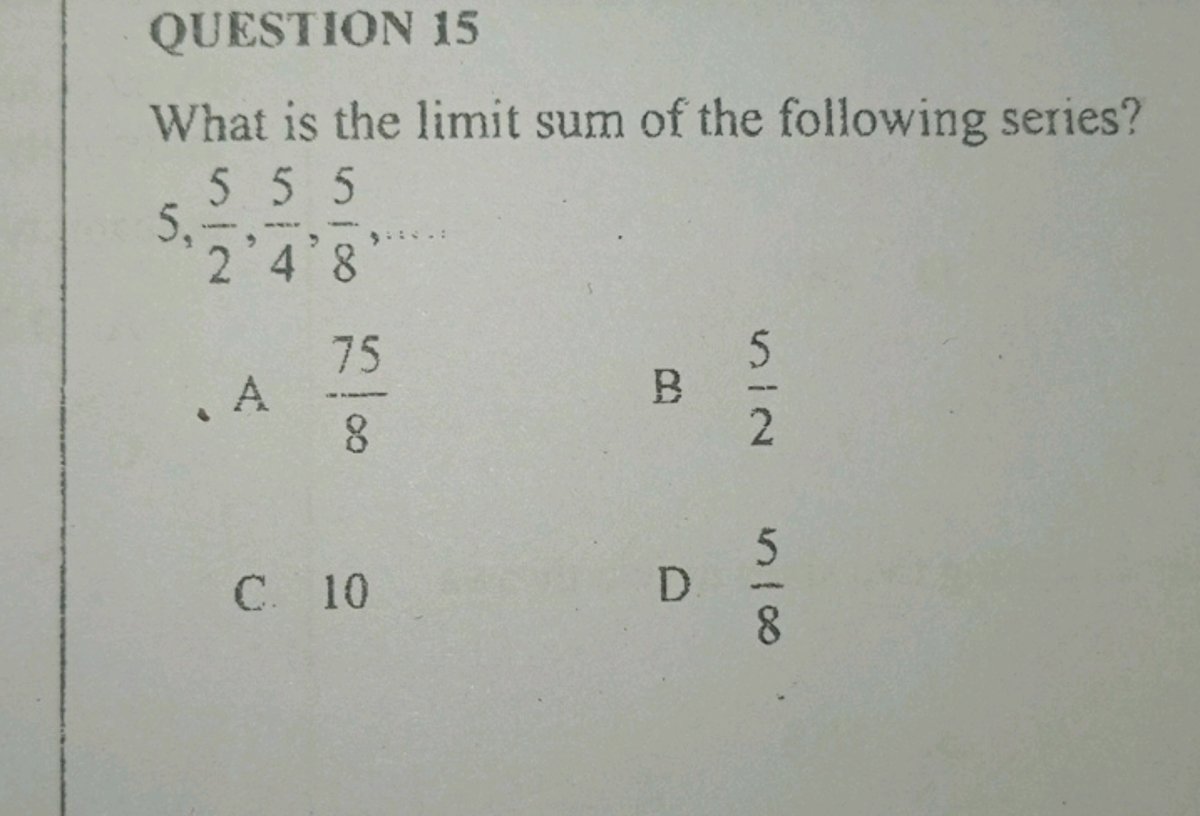 What is the limit sum of the following series? 5, \frac{5}{2}, \frac{5}{..