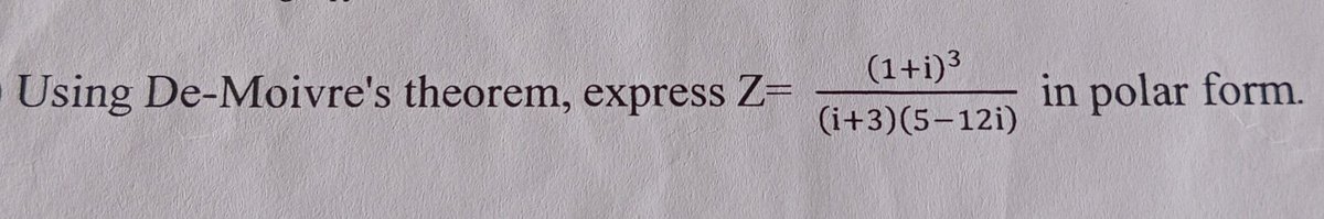 Using De-Moivre's theorem, express Z = \frac{(1+i)^3}{(i+3)(5-12i)} in po..
