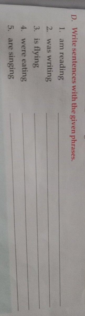 D. Write sentences with the given phrases. am reading was writing is flyi..