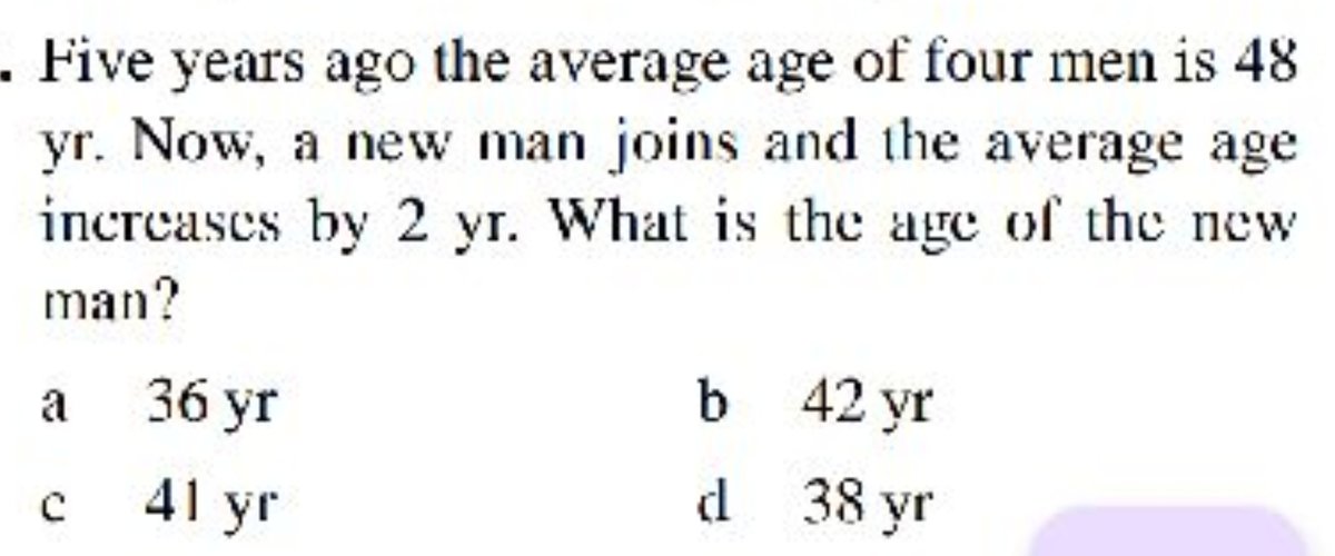 Five years ago the average age of four men is 48 yr. Now, a new man joins..