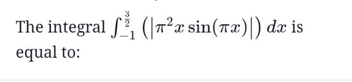 The integral \int_{-1}^{\frac{3}{2}} |\pi^2 x \sin(\pi x)| dx is equal to..