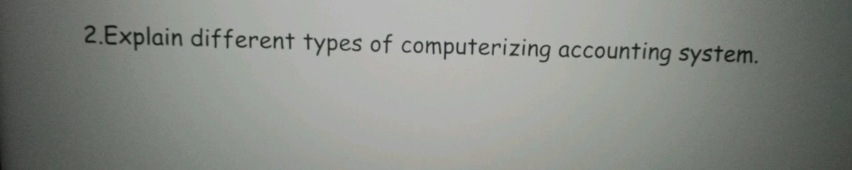 Explain different types of computerizing accounting system. | Filo