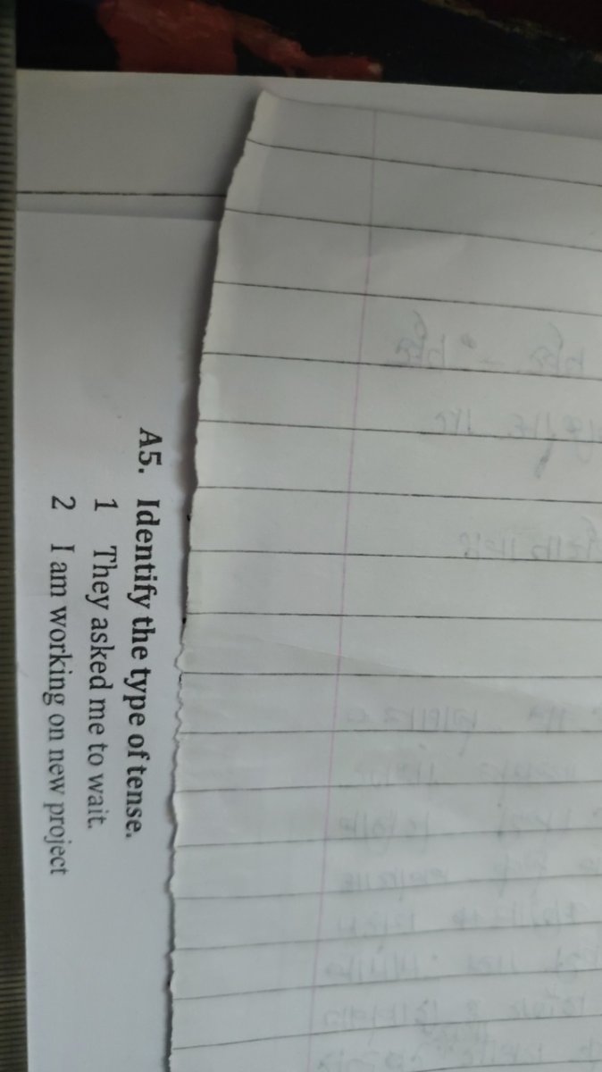 A5. Identify the type of tense. They asked me to wait. I am working on ne..