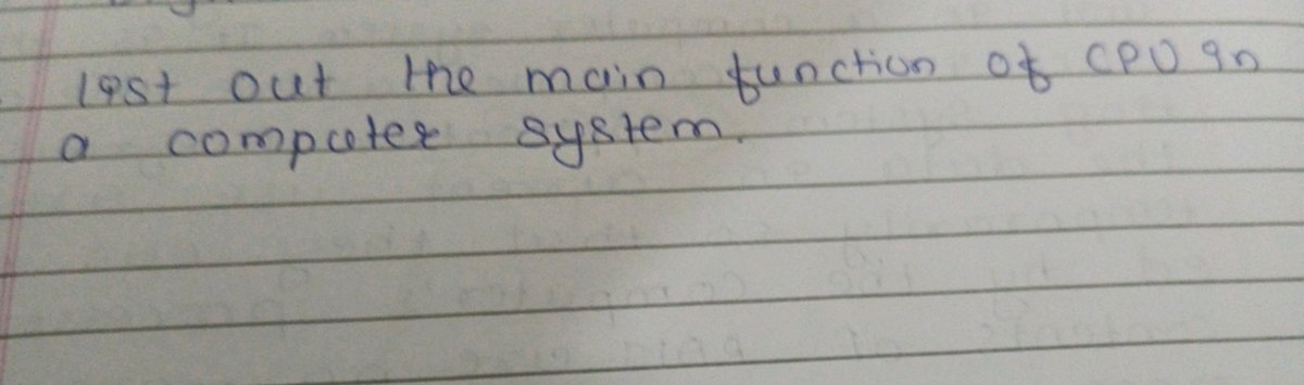 List out the main function of CPU in a computer system. | Filo