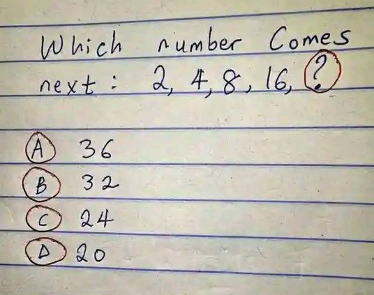 Which number comes next in the sequence: 2, 4, 8, 16, ? A) 36 B) 32 C)
