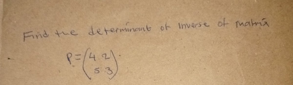 Find the determinant of the inverse of matrix P = [[4, 2], [5, 3]]. | Filo