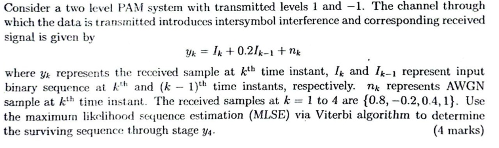 Consider a two level PAM system with transmitted levels 1 and -1. The cha..