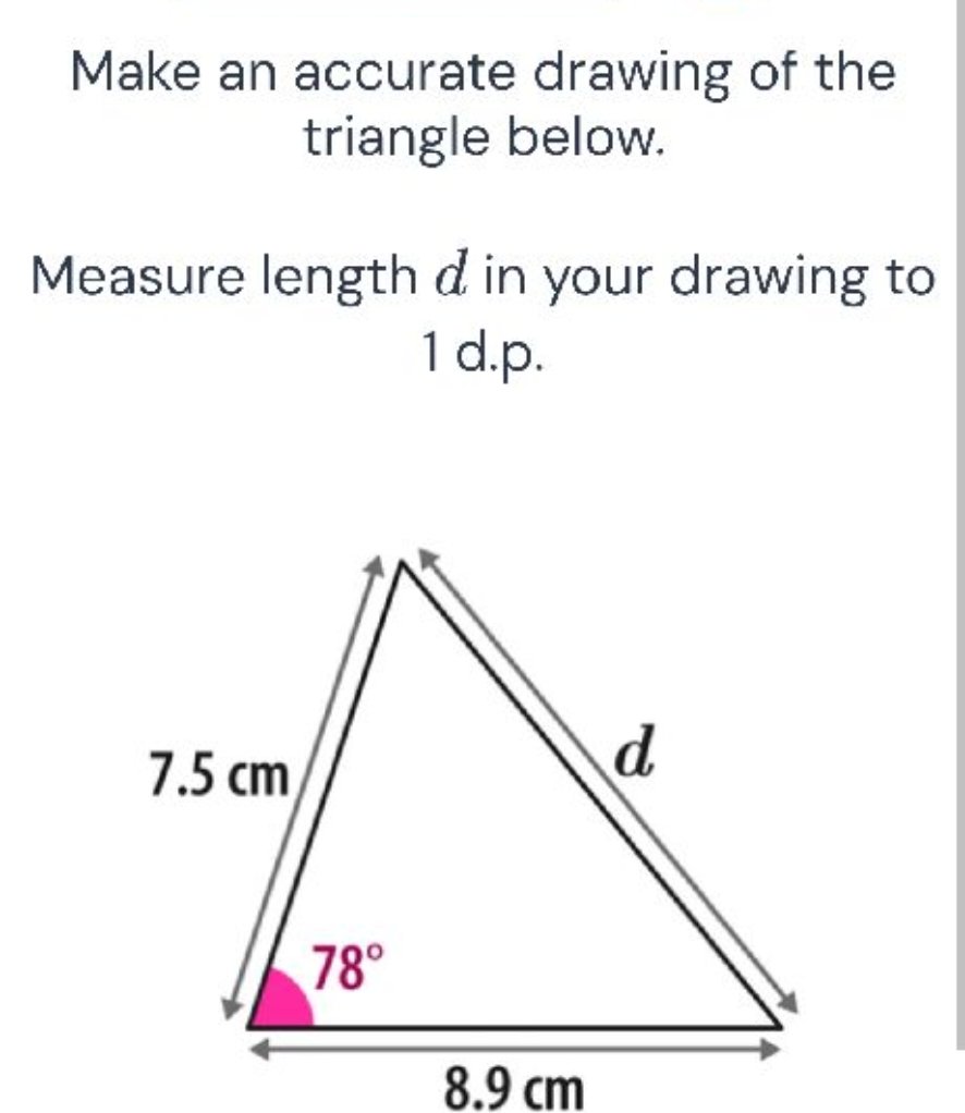 Make an accurate drawing of the triangle below. Measure length d in your..