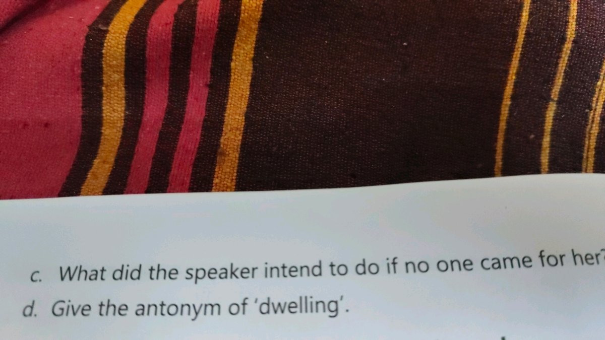 c. What did the speaker intend to do if no one came for her? d. Give the