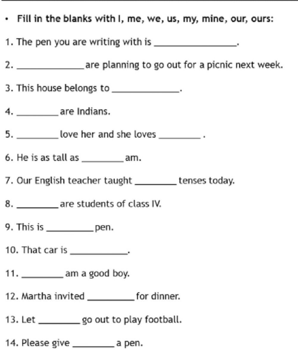 Fill in the blanks with I, me, we, us, my, mine, our, ours: The pen you