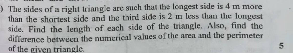 The sides of a right triangle are such that the longest side is 4 m more