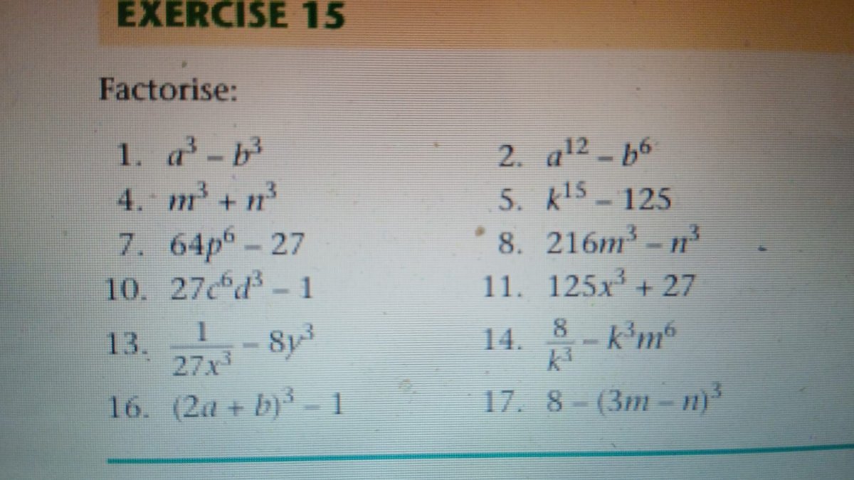 EXERCISE 15 Factorise: a^3 - b^3 a^{12} - b^6 m^3 + n^3 k^{15} - 125 64..