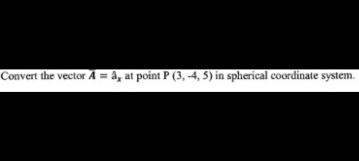 Convert the vector \vec{A} = \hat{a}_x at point P (3, -4, 5) in spherical..