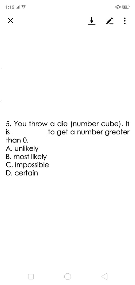 You throw a die (number cube). It is __ to get a number greater than 0. A..