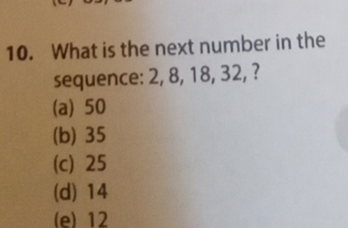 What is the next number in the sequence: 2, 8, 18, 32, ? (a) 50 (b) 35