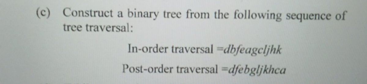 (c) Construct a binary tree from the following sequence of tree traversal..