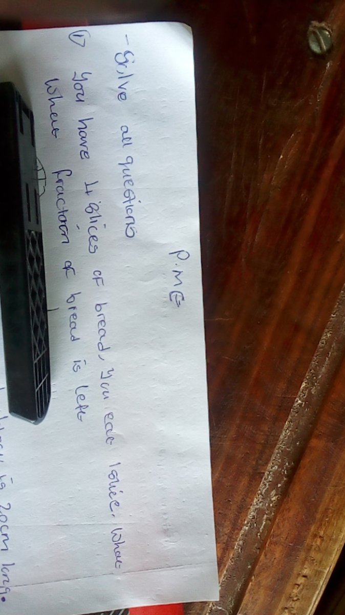 P.M.E -Solve all questions You have 4 slices of bread, you eat 1 slice. W..
