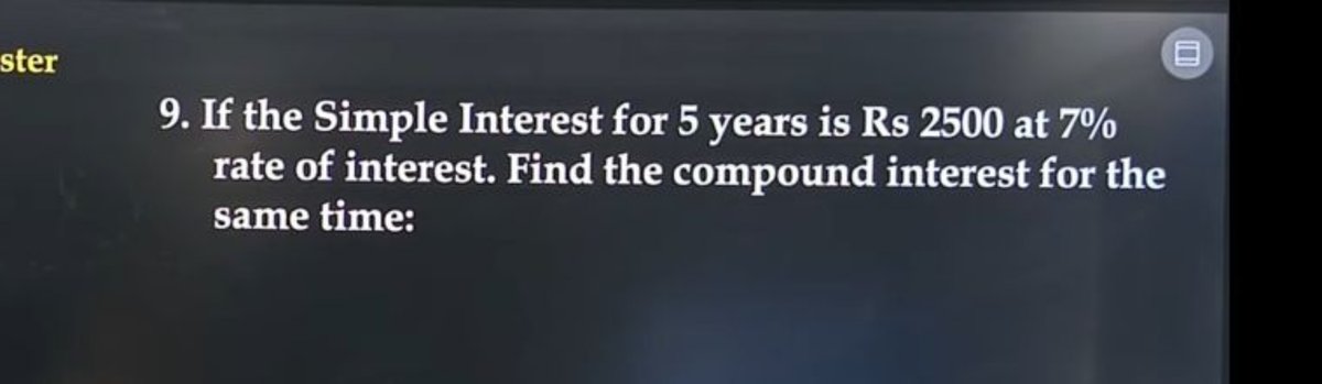 If the Simple Interest for 5 years is Rs 2500 at 7% rate of interest. Fin..