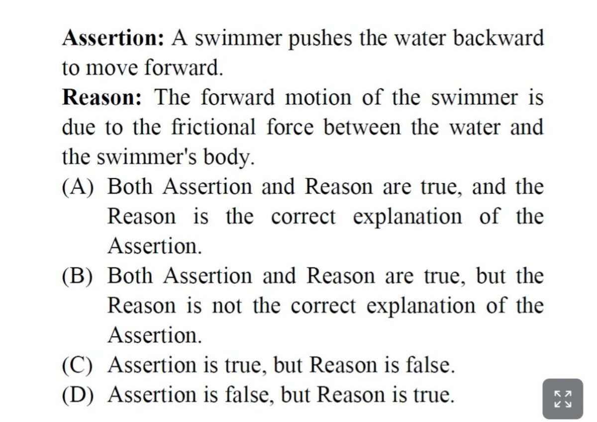Assertion: A swimmer pushes the water backward to move forward. Reason: T..