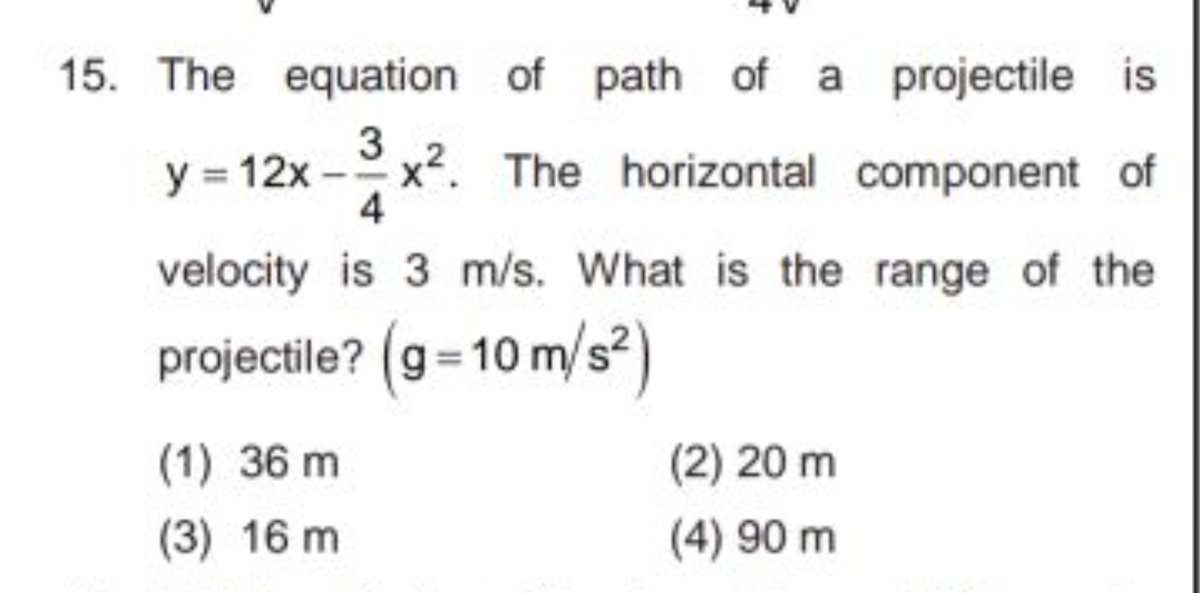 The equation of path of a projectile is y = 12x - \frac{3}{4}x^2. The hor..