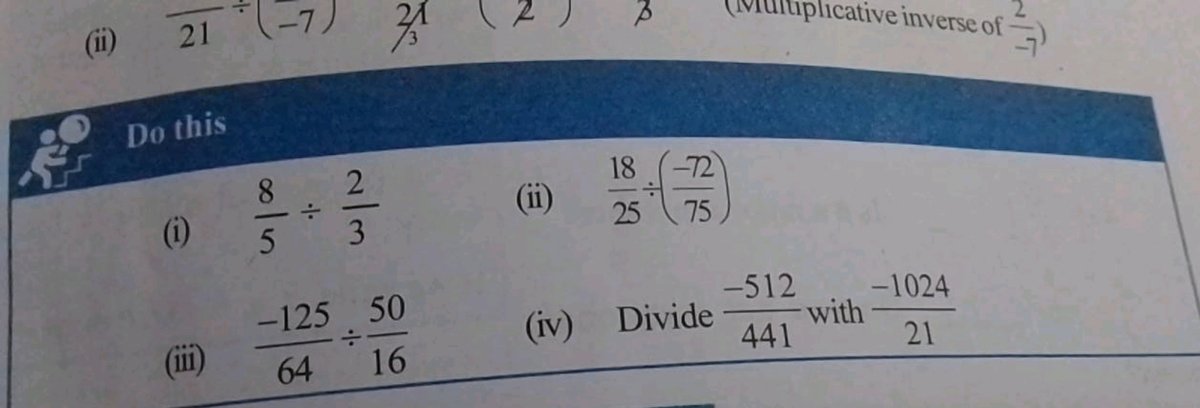 Solve the following: 8/5 ÷ 2/3 18/25 ÷ (-72/75) -125/64 ÷ 50/16 Divide
