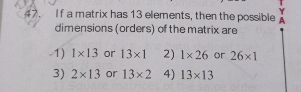 If a matrix has 13 elements, then the possible dimensions (orders) of the..