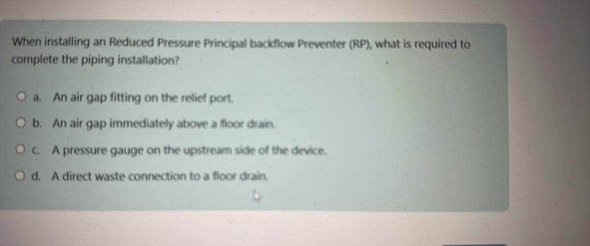 When installing an Reduced Pressure Principal backflow Preventer (RP), wh..