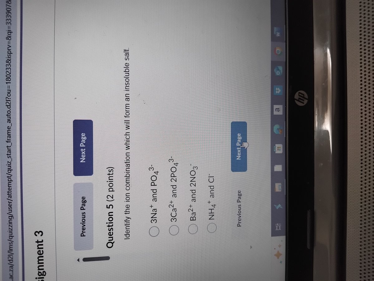 Question 5 (2 points) Identify the ion combination which will form an ins..