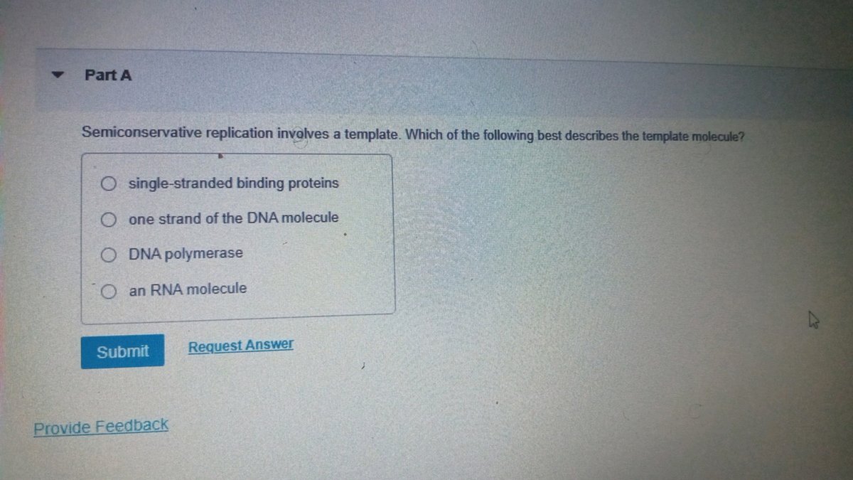 Part A Semiconservative replication involves a template. Which of the fo..